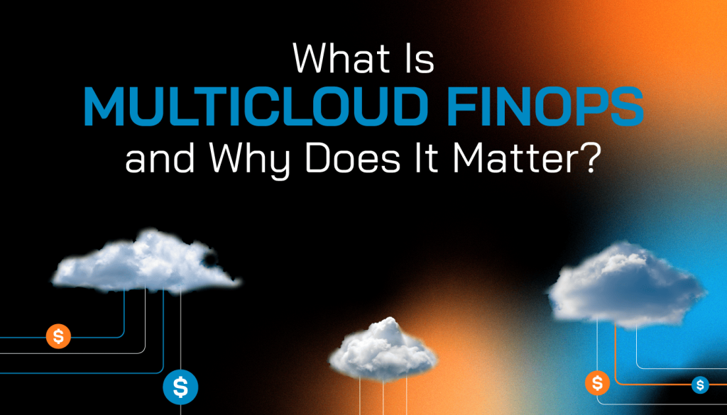 Multicloud FinOps: What It Is and Why It’s Crucial